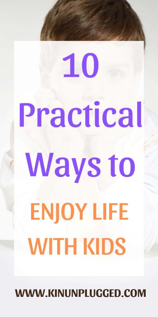 10 Realistic Ways to start to Enjoy Life with Kids - Kin Unplugged