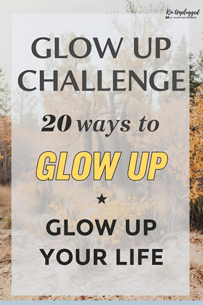 Glow Up Challenge: 20 Ways to Glow Up your life - Kin Unplugged