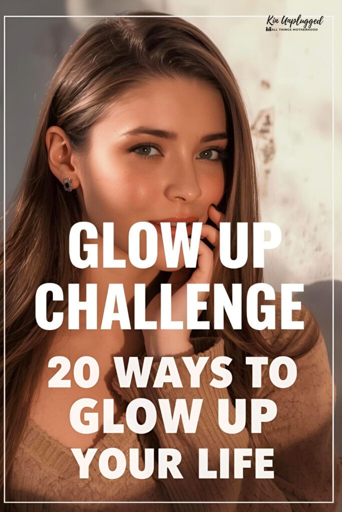 Glow Up Challenge: 20 Ways to Glow Up your life - Kin Unplugged