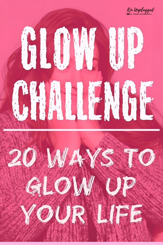 Glow Up Challenge: 20 Ways to Glow Up your life - Kin Unplugged